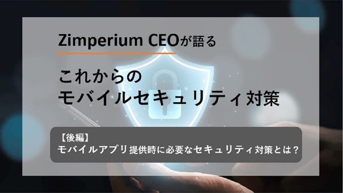 Zimperium CEOが語る これからのモバイルセキュリティ対策【後編】：モバイルアプリ提供時に必要なセキュリティ対策とは？｜ビジネス ...